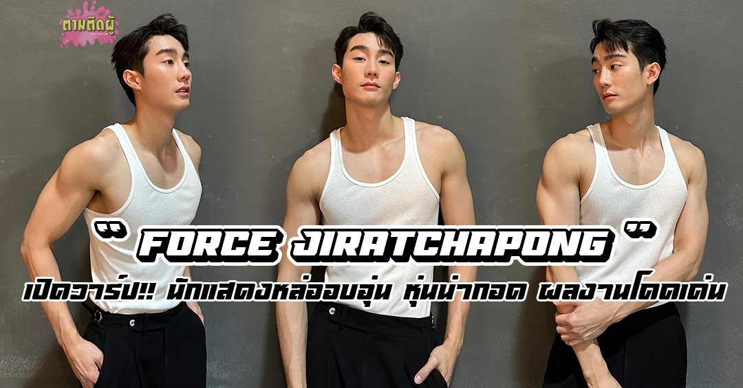 Force Jiratchapong เปิดวาร์ปนักแสดงหล่อ หุ่นน่ากอด ผลงานโดดเด่น!! - ตามติดผู้